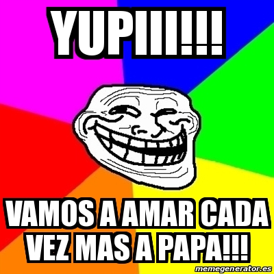 Meme Troll - yupiii!!! vamos a amar cada vez mas a papa!!! - 30955954