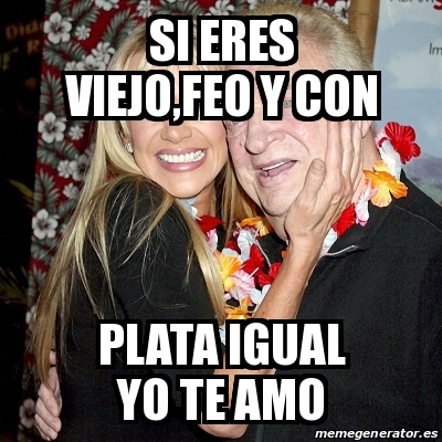 Meme Personalizado - Si eres viejo,feo y con Plata igual yo te amo ...