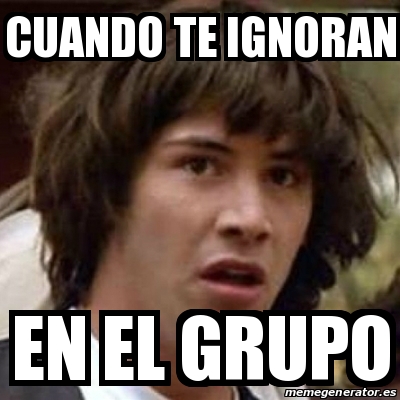 Meme Keanu Reeves - CUANDO TE IGNORAN EN EL GRUPO - 30956203