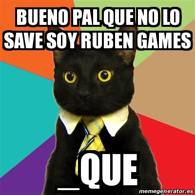 Meme Business Cat - bueno pal que no lo save soy ruben games _que ...