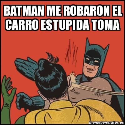Meme Batman slaps Robin - Batman me robaron el carro estupida toma ...
