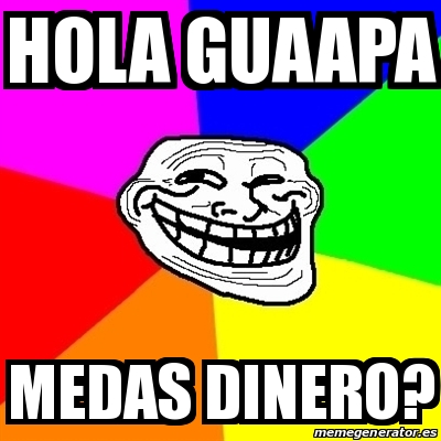 Meme Troll - HOLA GUAAPA medas dinero? - 30956531