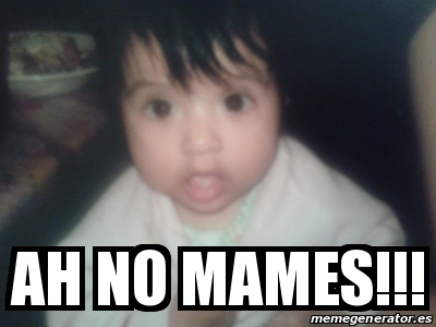 Meme Personalizado - ah no mames!!! - 30956539
