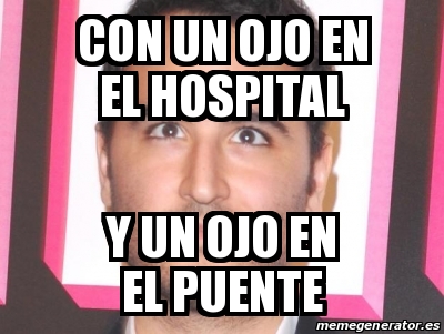 Meme Personalizado - Con un ojo en el hospital Y un ojo en el puente ...