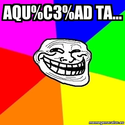 Meme Troll - Aqu%C3%AD Ta... - 30956936