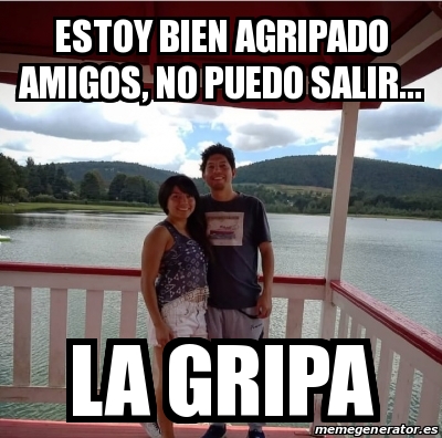 Meme Personalizado - Estoy bien agripado amigos, no puedo salir... La ...