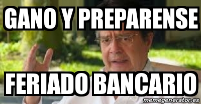 Meme Personalizado - gano y preparense feriado bancario - 30957049
