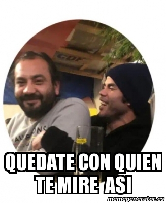 Meme Personalizado - Quedate con quien te mire asi - 30957218