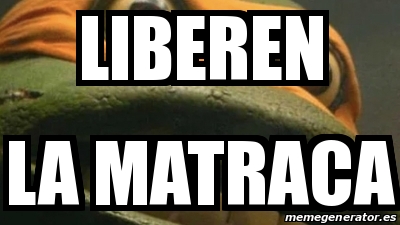 Meme Personalizado - Liberen La Matraca - 30957511