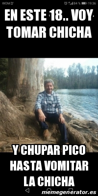 Meme Personalizado - En este 18.. voy tomar chicha Y chupar pico hasta ...