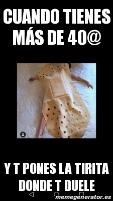 Meme Personalizado - Cuando tienes mÃ¡s de 40@ Y t pones la tirita ...
