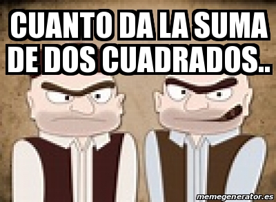 Meme Personalizado - cuanto da la suma de dos cuadrados.. - 30958494