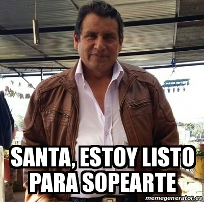 Meme Personalizado - SANTA, ESTOY LISTO PARA SOPEARTE - 30958648