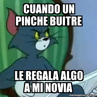 Meme Personalizado - Cuando un pinche buitre Le regala algo a mi novia ...