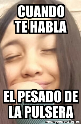 Meme Personalizado - Cuando te habla El pesado de la pulsera - 30958784