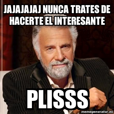 Meme Most interesting man - Jajajajaj nunca trates de hacerte el ...