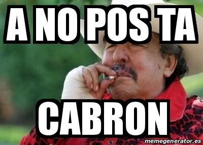 Meme Personalizado - a no pos ta cabron - 30958862