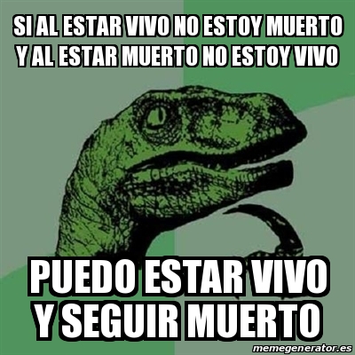 Meme Filosoraptor - si al estar vivo no estoy muerto y al estar muerto ...