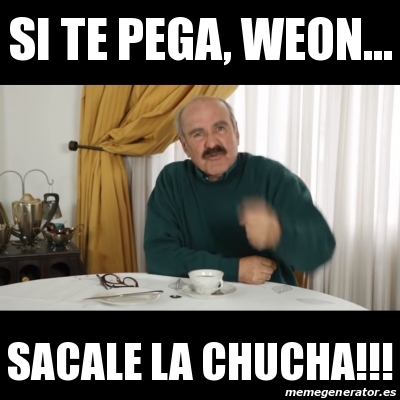 Meme Personalizado - si te pega, weon... sacale la chucha!!! - 30958955