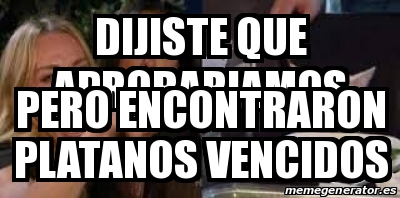 Meme Personalizado - Dijiste que aprobariamos Pero encontraron platanos ...