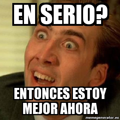 Meme No me digas - En serio? Entonces estoy mejor ahora - 30959291