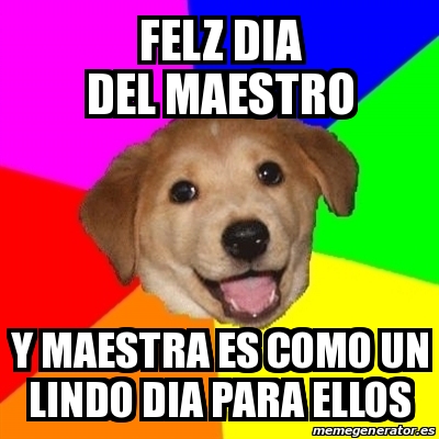 Meme Advice Dog - felz dia del maestro y maestra es como un lindo dia ...