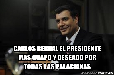Meme Personalizado - Carlos Bernal el presidente mas guapo y deseado ...