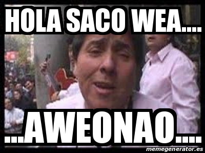 Meme Personalizado - Hola saco wea.... ...Aweonao.... - 30960368