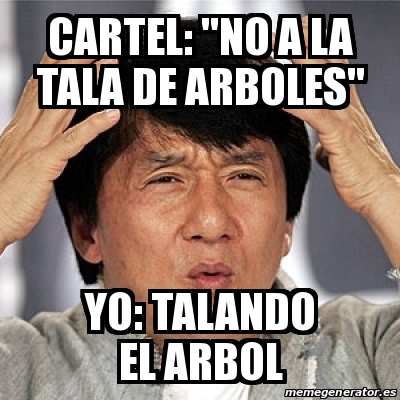 Meme Jackie Chan - Cartel: "No a la tala de arboles" Yo: Talando el ...