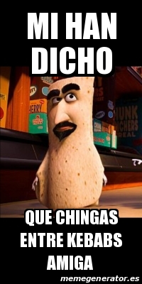 Meme Personalizado - Mi han dicho Que chingas entre kebabs amiga - 30961063