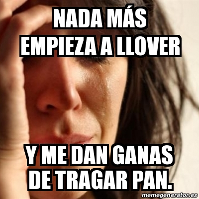 Meme Problems - Nada mÃ¡s empieza a llover y me dan ganas de tragar pan ...