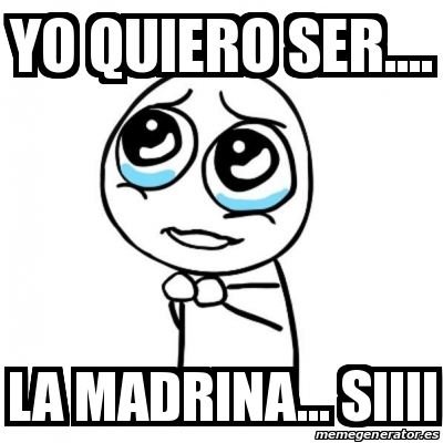 Meme Por favor - Yo quiero ser.... La madrina... Siiii - 30961736