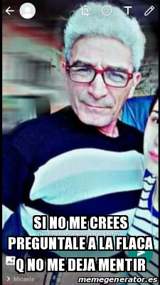 Meme Personalizado - Si no me crees preguntale a la flaca q no me deja ...