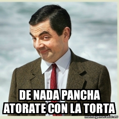 Meme Mr Bean - de nada pancha atorate con la torta - 30962686