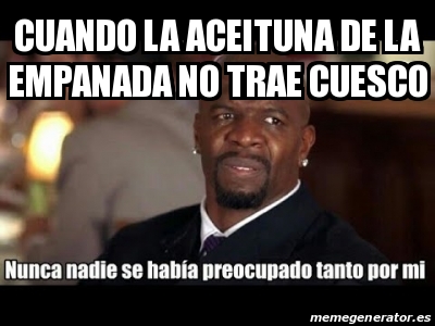 Meme Personalizado - Cuando la aceituna de la empanada no trae cuesco ...