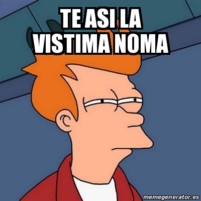 Meme Futurama Fry - TE ASI LA VISTIMA NOMA - 30963297