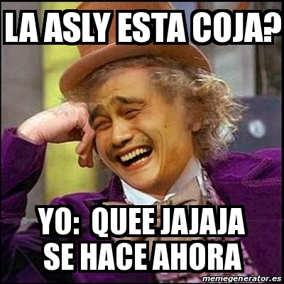 Meme Yao Wonka - la asly esta coja? yo: quee jajaja se hace ahora ...