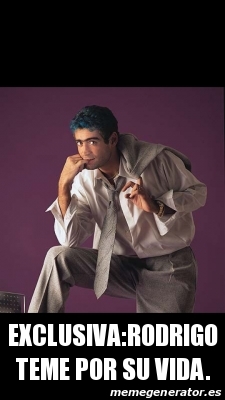 Meme Personalizado - Exclusiva:rodrigo teme por su vida. - 30963573