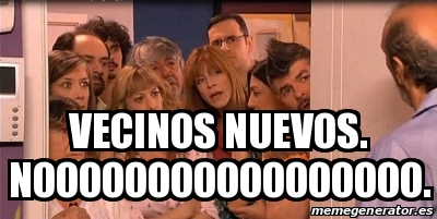 Meme Personalizado - Vecinos nuevos. Nooooooooooooooooo. - 30963574