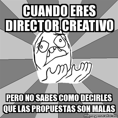 Meme Whyyy - cuando eres director creativo pero no sabes como decirles ...