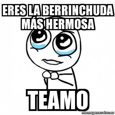 Meme Por favor - Eres la berrinchuda mÃ¡s hermosa Teamo - 30963780