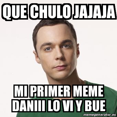 Meme Sheldon Cooper - Que chulo jajaja Mi primer meme daniii lo vi y ...