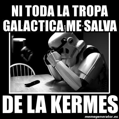 Meme Sad Trooper - NI TODA LA TROPa GALACTICA ME SALVA DE LA KERMES ...