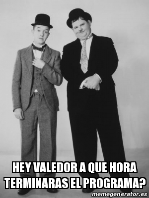 Meme Personalizado - HEY VALEDOR A QUE HORA TERMINARAS EL PROGRAMA ...