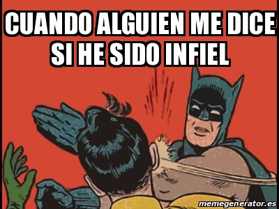 Meme Personalizado - cuando alguien me dice si he sido infiel - 30964794