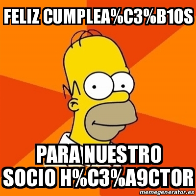 Meme Homer - Feliz cumplea%C3%B1os Para nuestro socio H%C3%A9ctor ...