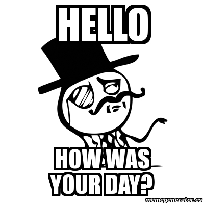 Meme Feel Like A Sir - hello how was your day? - 30965744