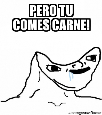 Meme Personalizado - pero tu comes carne! - 30966301