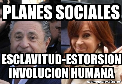 Meme Personalizado - PLANES SOCIALES ESCLAVITUD-ESTORSION INVOLUCION ...