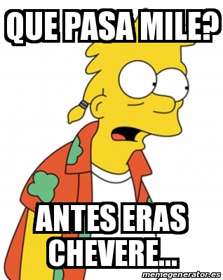 Meme Personalizado - QUE PASA MILE? Antes eras chevere... - 30969787